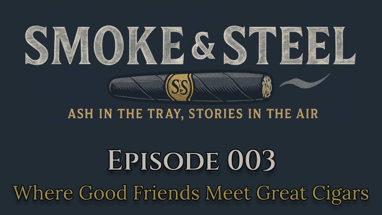 Smoke & Steel: Episode 003 - Where Good Friends Meet Great Cigars